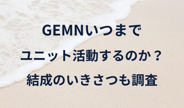 GEMNいつまでユニット活動するのか？結成のいきさつも調査 | ライムライトらいふBLOG